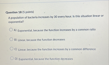 SOLVED: Question 18 (5 points) A population of bacteria increases by 30 every hour. Is this ...