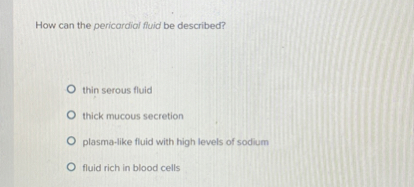 How can the pericardial ffuid be described? thin serous fluid thick ...