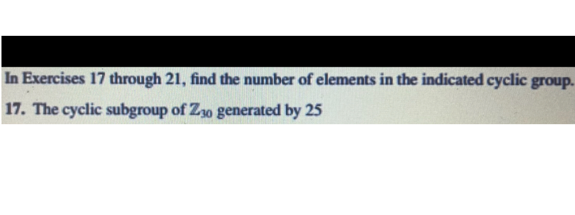 In Exercises 17 through 21, find the number of elements in the indicated cyclic group. 17. The ...