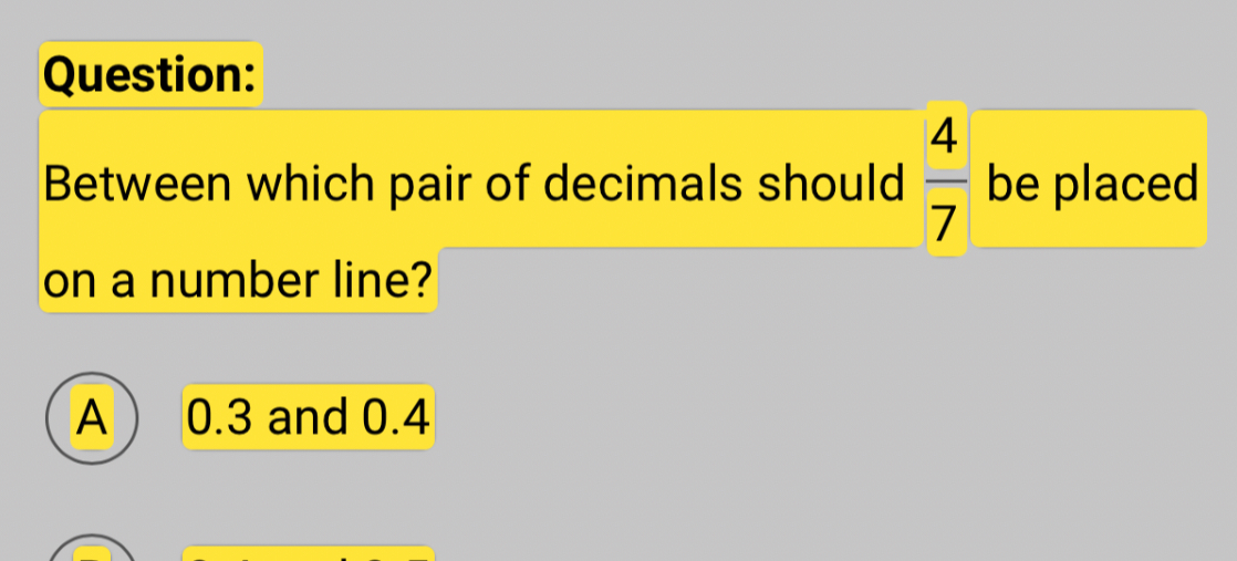 SOLVED: Question: Between which pair of decimals should (4)/(7) be ...