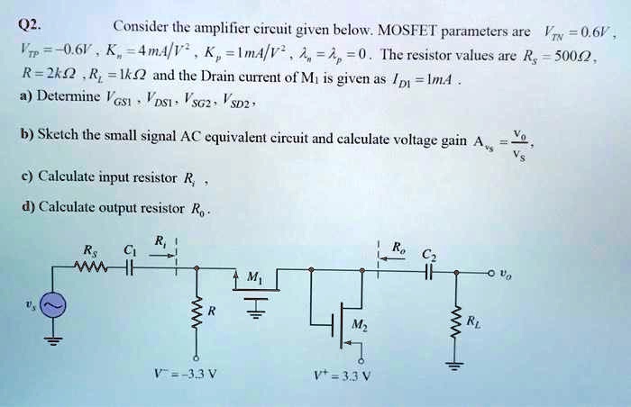 SOLVED: Q2. Consider the amplifier circuit given below. MOSFET parameters are Vrv = 0.6V, Kp = 0 ...
