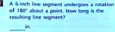 SOLVED: A 6-inch line segment undergoes rotation of 180" about point How long %5 the resulting ...