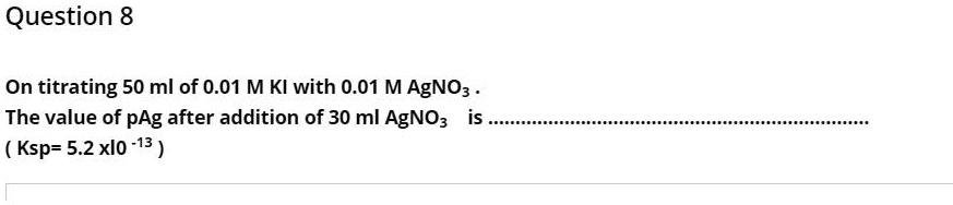 SOLVED: Question 8 On titrating 50 ml of 0.01 M KI with 0.01 M AgNO3 The value of pAg after ...