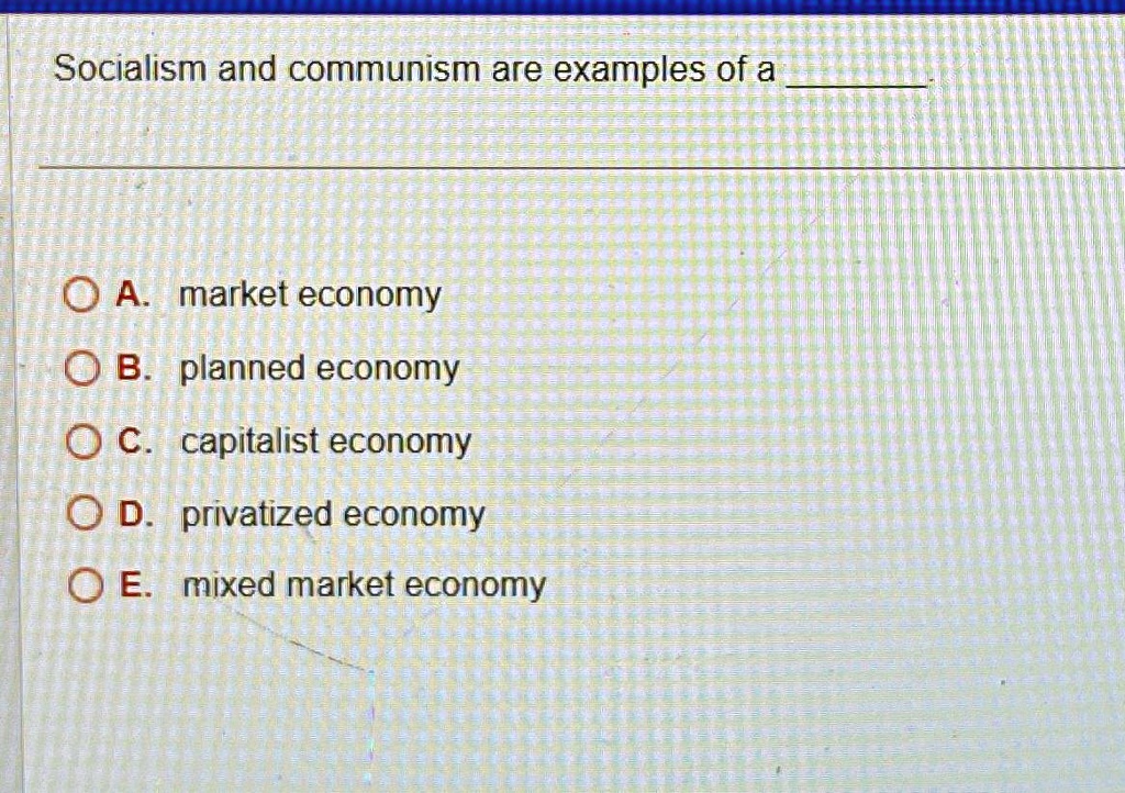 SOLVED: Socialism and communism are examples of a A. market economy B ...