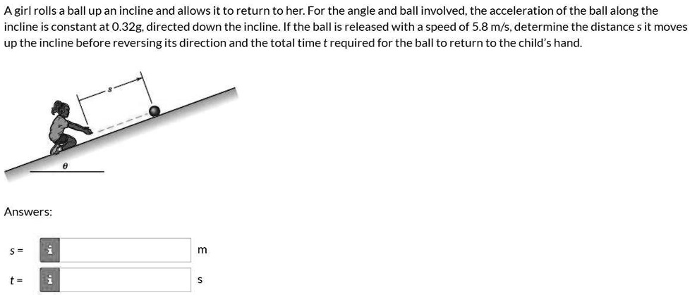 A girl rolls a ball up an incline and allows it to return to her. For ...