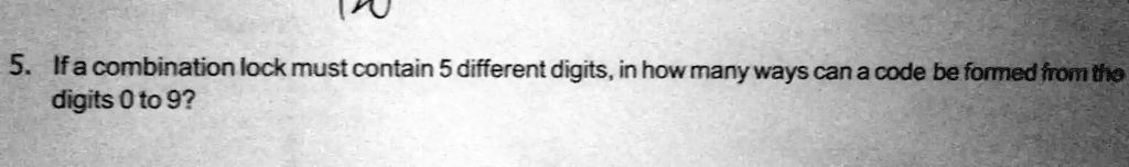 5. If a combination lock must contain 5 different digits, in how many ways can a code be formed ...