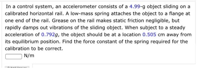 in a control system an accelerometer consists of a 499 g object sliding ...