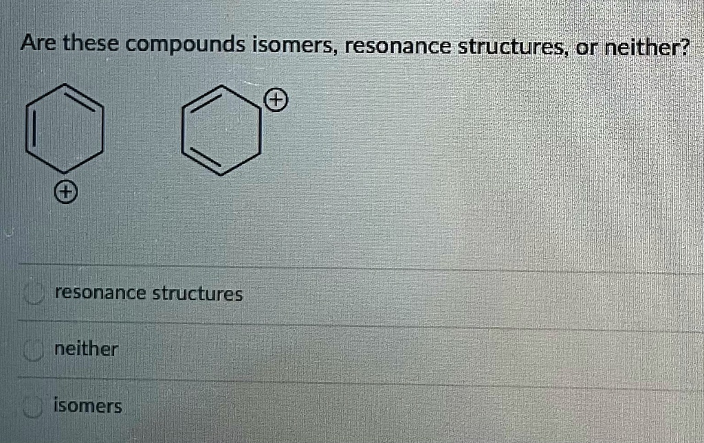 SOLVED: Are these compounds isomers, resonance structures, or neither ...
