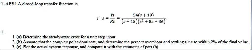 [GET ANSWER] 1. AP5.1 A closed-loop transfer function is Ts = (Ys)/(Rs) = (54(s+10))/((s+15)(s^2 ...