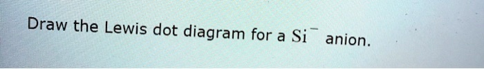SOLVED: Draw the Lewis dot diagram for a Si anion.