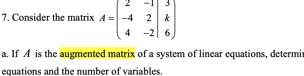 7. Consider the matrix A=( 2 -1 3 -4 2 k 4 -2 6 ) a. If A is the augmented matrix of a system of ...