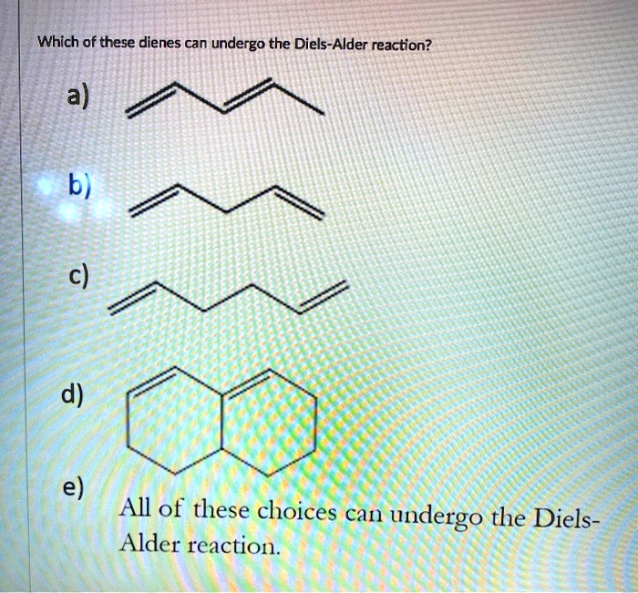 which of these dienes can undergo the diels alder reaction a b c d e ...