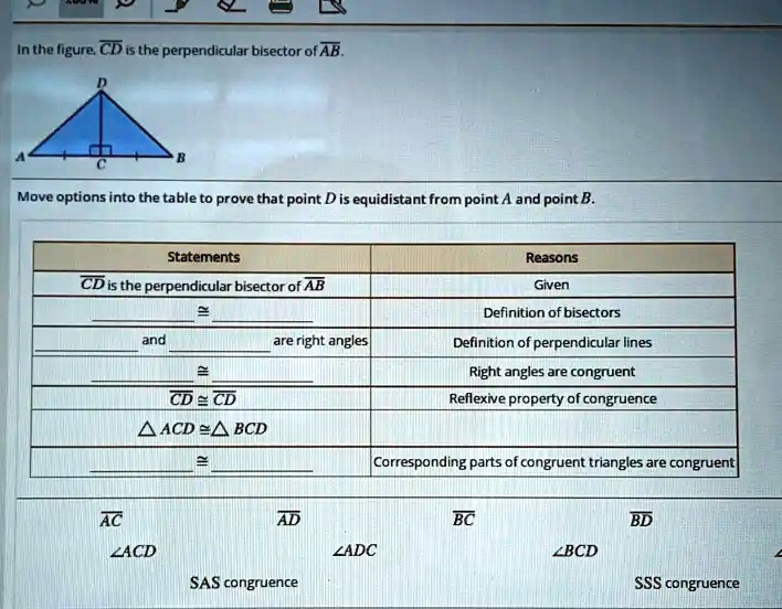 In the figure, CD is the perpendicular bisector of AB. D A C B Move options into the table to ...