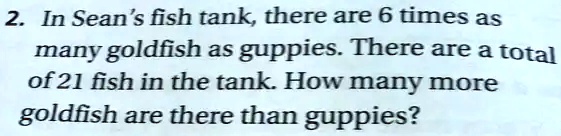 SOLVED: 2. In Sean's fish tank there are 6 times as many goldfish as ...