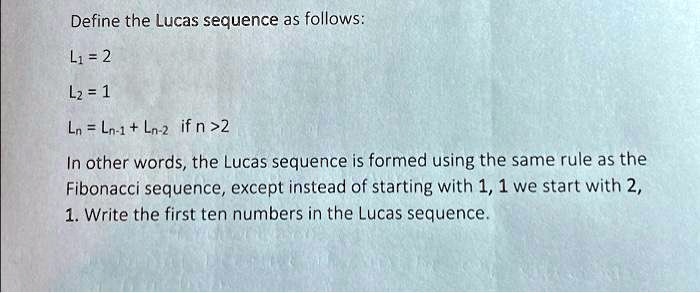 Define the Lucas sequence as follows: L1 = 2 L2 = 1 Ln = Ln-1 + Ln-2 if n > 2 In other words ...
