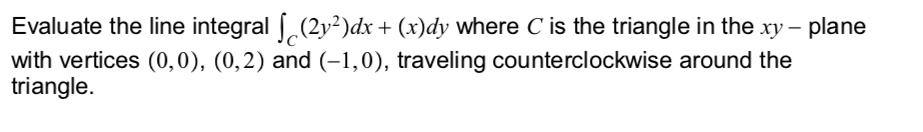 SOLVED:Evaluate the line integral | (2y2)dx + (x)dy where C is the ...