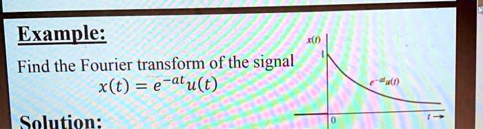 SOLVED: Example: Find the Fourier transform of the signal x(t) = e-atu(t) Solution: #u(t)