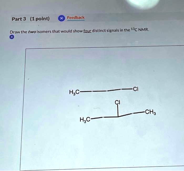 SOLVED: Part3(1point) Feedback Draw the two isomers that would show four distinct signals in the ...