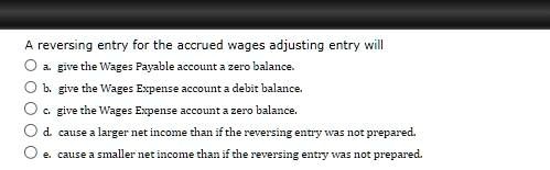 SOLVED: A reversing entry for the accrued wages adjusting entry will O ...