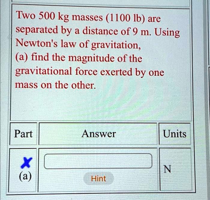 Two 500 kg masses (1100 lb) are separated by a distance of 9 m. Using ...