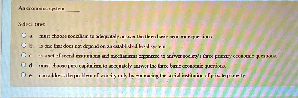An economic system Select one: a. must choose socialism to...