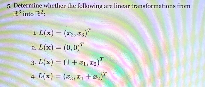 5. Determine whether the following are linear transformations from R3 into R2: 1.L(x)=x2,x3 2.L ...
