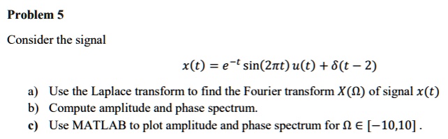 SOLVED: Problem 5 Consider the signal x(t) = e^(-t) sin(2nt) u(t) + (t ...