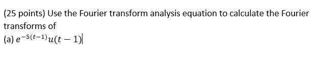 SOLVED: Use the Fourier transform analysis equation to calculate the Fourier transforms of (a) e ...