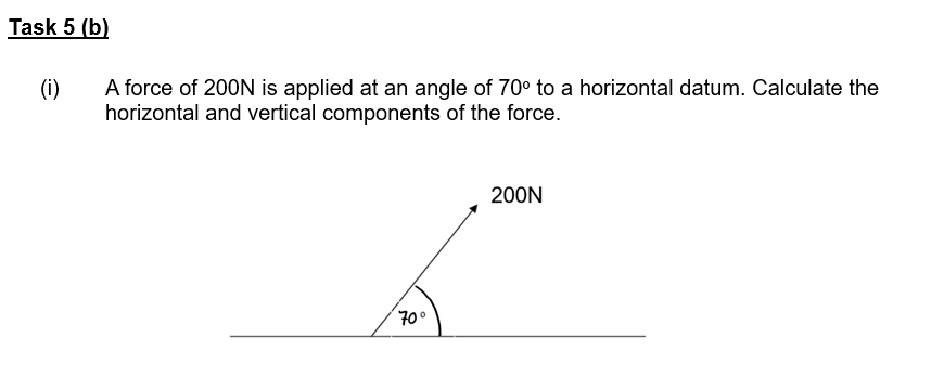 Task 5 (b) (i) A force of 200N is applied at an angle of 70° to a ...