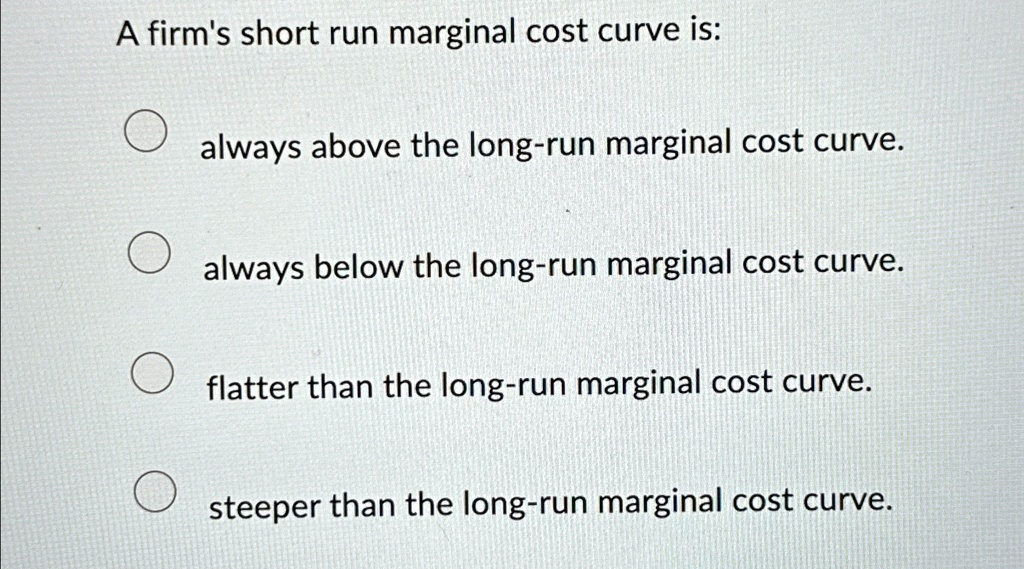 SOLVED: A firm's short run marginal cost curve is: always above the ...