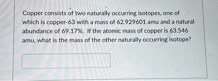 SOLVED: Copper consists of two naturally occurring isotopes,one of ...