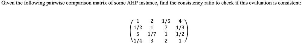 SOLVED: Given the following pairwise comparison matrix of some AHP instance, find the ...