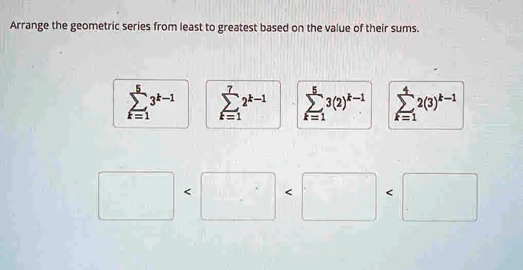 SOLVED: Arrange the geometric series from least to greatest based on ...