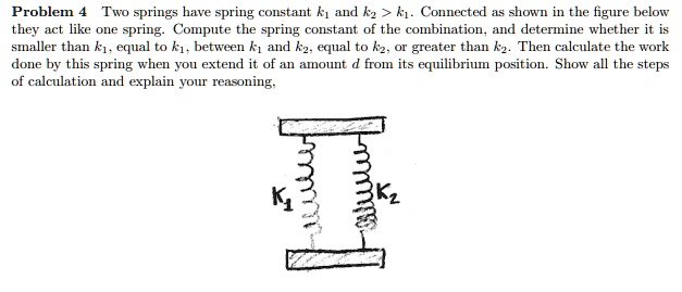 SOLVED: Problem Two springs have spring constant k1 and kz Connected as ...