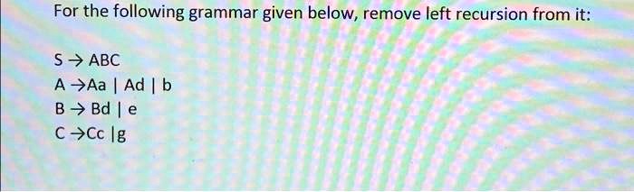 Solved For The Following Grammar Given Below Remove Left Recursion From It S Abc A 5190