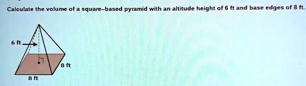 SOLVED: Calculate the volume of a square-based pyramid with an altitude height of 6 ft and base ...
