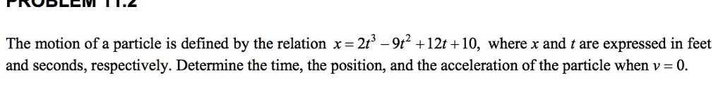The motion of a particle is defined by the relation x = 2t^3 - 9t^2 + 12t + 10, where x and t ...
