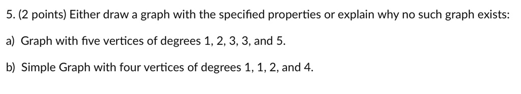 5. (2 points) Either draw a graph with the specified properties or explain why no such graph ...