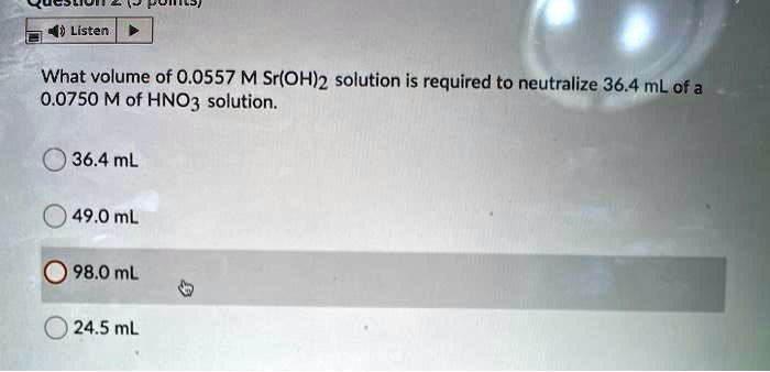 SOLVED: Listen What volume of 0.0557 M Sr(OH)2 solution is required to neutralize 36.4 mL ofa 0. ...