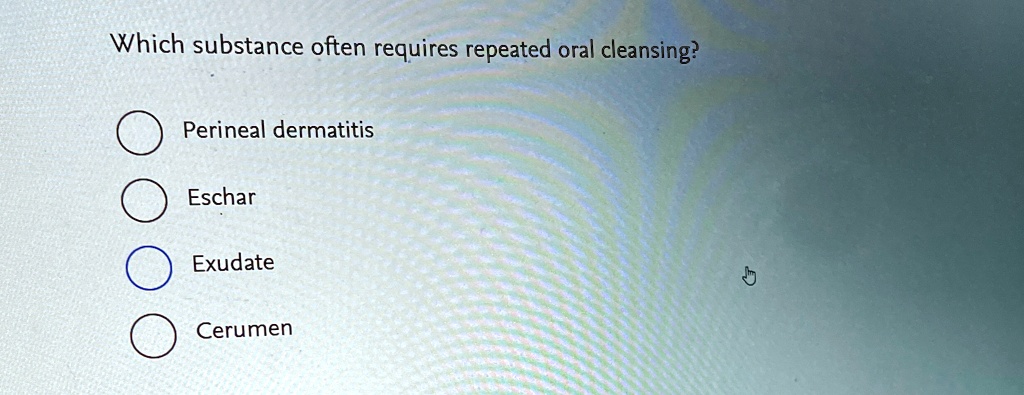 which substance often requires repeated oral cleansing perineal ...