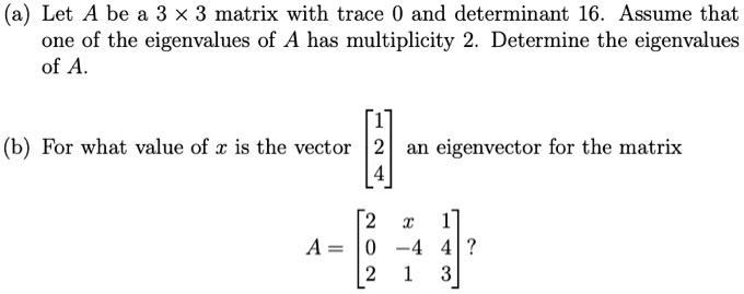 SOLVED: Let A be a 3 X 3 matrix with trace 0 and determinant 16. Assume that one of the ...
