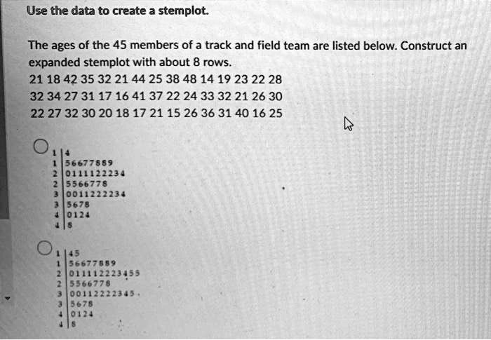 SOLVED: Use the data to create a stemplot The ages of the 45 members of a track and field team ...
