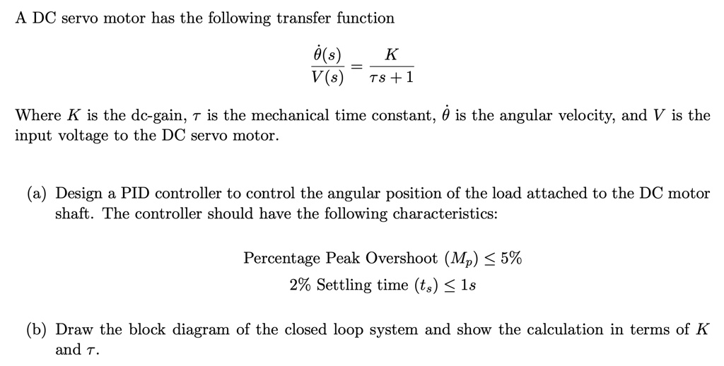A DC servo motor has the following transfer function (θ̇(s))/(V(s)) = (K)/(τs + 1) Where K is ...