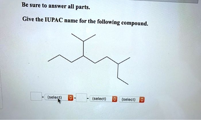 SOLVED: Be sure to answer all parts Give the IUPAC name for the following compound. (select ...