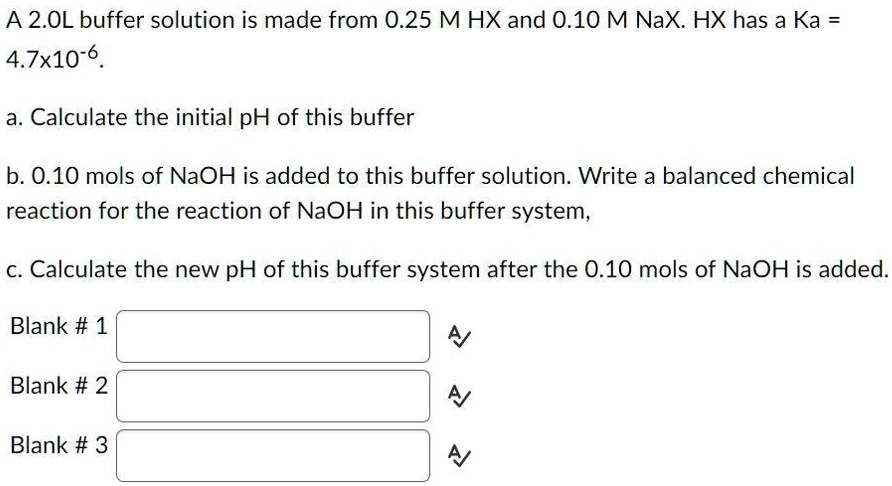 SOLVED: A 2.0 L buffer solution is made from 0.25 M HX and 0.10 M NaX. HX has a Ka = 4.7x10^-6 ...