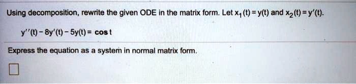 SOLVED:Using decomposition, rewrite the given ODE In the matrix form: Let X, (t) = Y(t) and *2 ...