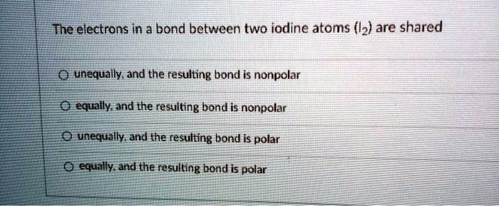 SOLVED: The electrons in a bond between two iodine atoms (I2) are ...