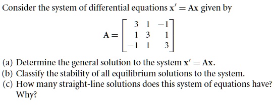 SOLVED: Consider the system of differential equations x' = Ax given by A = Determine the general ...