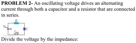 SOLVED: PROBLEM 2- An oscillating voltage drives an alternating current through both a capacitor ...
