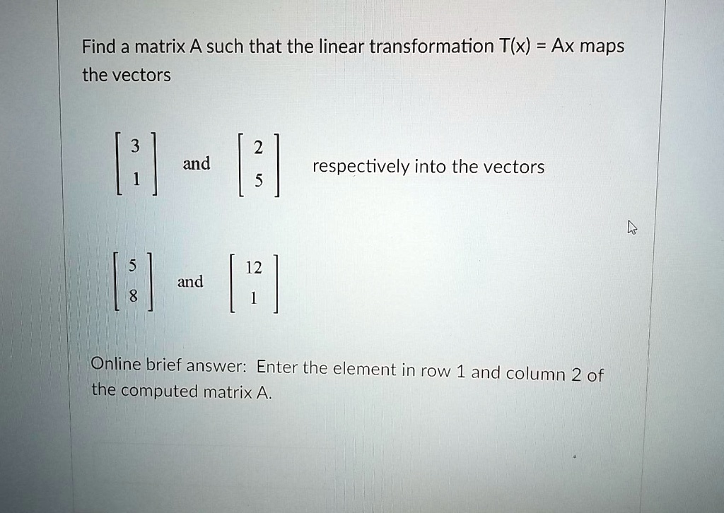 SOLVED: Find a matrix A such that the linear transformation T(x) = Ax maps the vectors and ...